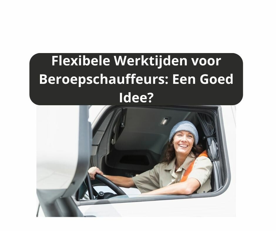 Flexibele Werktijden voor Beroepschauffeurs: Een Goed Idee ...